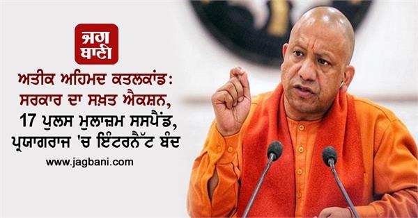 ਅਤੀਕ ਅਹਿਮਦ ਕਤਲਕਾਂਡ: ਸਰਕਾਰ ਦਾ ਸਖ਼ਤ ਐਕਸ਼ਨ, 17 ਪੁਲਸ ਮੁਲਾਜ਼ਮ ਸਸਪੈਂਡ ...