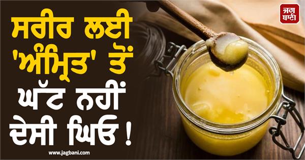 ਸਰੀਰ ਲਈ 'ਅੰਮ੍ਰਿਤ' ਤੋਂ ਘੱਟ ਨਹੀਂ ਦੇਸੀ ਘਿਓ! ਰੋਜ਼ਾਨਾ ਸਵੇਰੇ ਖਾਲੀ ਪੇਟ ਖਾਣ ਨਾਲ ...