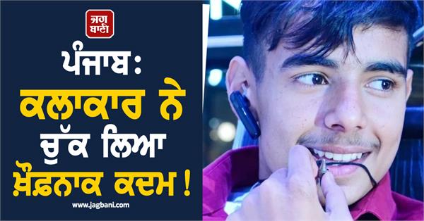 ਪੰਜਾਬ: ਕਲਾਕਾਰ ਨੇ ਚੁੱਕ ਲਿਆ ਖ਼ੌਫ਼ਨਾਕ ਕਦਮ! ਦੁਨੀਆ ਛੱਡਣ ਤੋਂ ਪਹਿਲਾਂ ਖੋਲ੍ਹ'ਤੇ ...