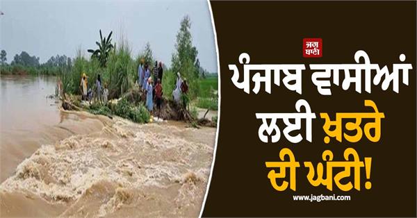 ਪੰਜਾਬ ਵਾਸੀਆਂ ਲਈ ਖ਼ਤਰੇ ਦੀ ਘੰਟੀ! ਸਤਾ ਰਿਹਾ ਹੜ੍ਹਾਂ ਦਾ ਡਰ, ਪੈ ਸਕਦੀ ਹੈ ਵੱਡੀ ...