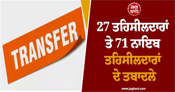 27 ਤਹਿਸੀਲਦਾਰਾਂ ਤੇ 71 ਨਾਇਬ ਤਹਿਸੀਲਦਾਰਾਂ ਦੇ ਤਬਾਦਲੇ, ਦੇਖੋ ਪੂਰੀ ਲਿਸਟ